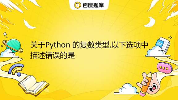 关于python 的复数类型以下选项中描述错误的是 A 复数类型表示数学中的复数 B 对于复数z可以用zimagl 获得实数部分 C 复数的虚数部分通过后缀“百度教育 6182
