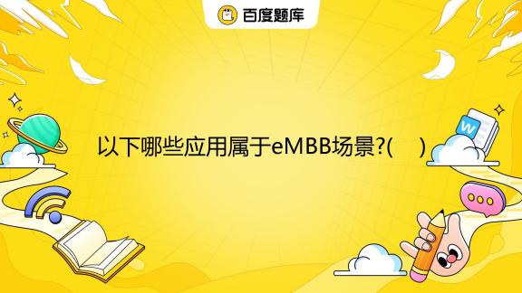 以下哪些应用属于eMBB场景?( ) A. 自动驾驶 B. VR电影 C. 4K视频 D. 智慧路灯_百度教育