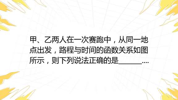 甲、乙两人在一次赛跑中，从同一地点出发，路程与时间的函数关系如图所示，则下列说法正确的是填序号①甲比乙先出发；②乙比甲跑的