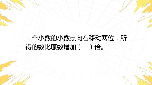 一个小数的小数点向右移动两位，所得的数比原数增加（ ）倍。 A 1 B 3 C 99 D 100百度教育