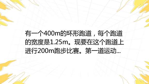 有一个400m的环形跑道，每个跑道的宽度是125m。现要在这个跑道上进行200m跑步比赛。第一道运动员和第二道运动员的起跑线相差多少米？百度教育