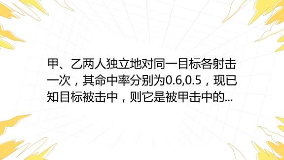 甲、乙两人独立地对同一目标各射击一次，其命中率分别为0605，现已知目标被击中，则它是被甲击中的概率是 A 045 B 0