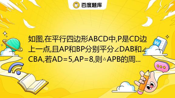 如图,在平行四边形ABCD中,P是CD边上一点,且AP和BP分别平分∠DAB和∠CBA,若AD=5,AP=8,则 APB的周长是_____.A ...