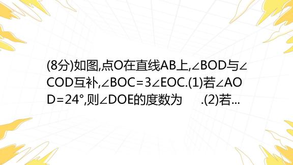 (8分)如图,点O在直线AB上,∠BOD与∠COD互补,∠BOC=3∠EOC.(1)若∠AOD=24°,则∠DOE的度数为 .(2)若∠ ...