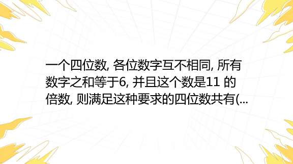 一个四位数 各位数字互不相同 所有数字之和等于6 并且这个数是11 的倍数 则满足这种要求的四位数共有 个 A 6 B 7