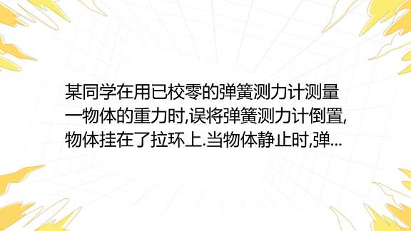 某同学在用已校零的弹簧测力计测量一物体的重力时误将弹簧测力计倒置物体挂在了拉环上当物体静止时弹簧测力计的示数如图所示则该物体的重力
