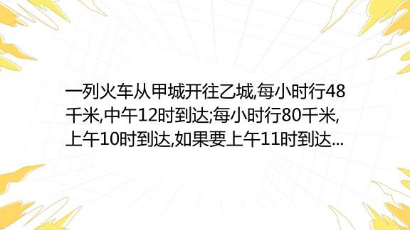 一列火车从甲城开往乙城每小时行48千米中午12时到达每小时行80千米上午10时到达如果要上午11时到达这列火车每小时应行多少千米