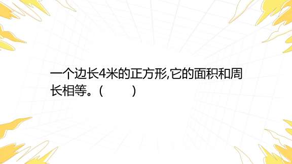 一个边长4米的正方形它的面积和周长相等。 百度教育