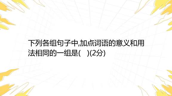 下列各组句子中加点词语的意义和用法相同的一组是 2分 A 或王命急宣 ∕ 或异二者之为 B 故渔者歌曰 ∕ 温故而知新 C 虽