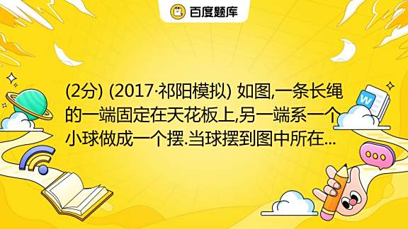 2分 2017·祁阳模拟 如图一条长绳的一端固定在天花板上另一端系一个小球做成一个摆当球摆到图中所在位置时画出小球所受重力和绳