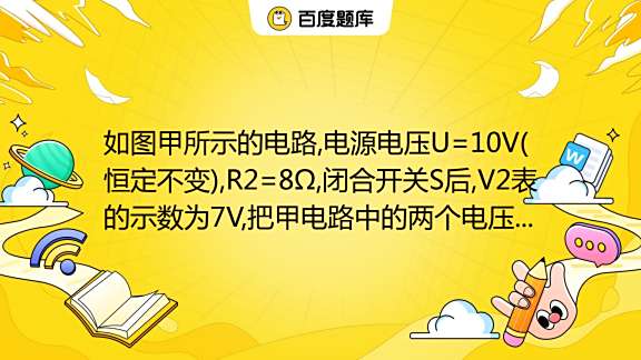 如图甲所示的电路电源电压u10v恒定不变r28Ω闭合开关s后v2表的示数为7v把甲电路中的两个电压表换成两个电流表如图乙所