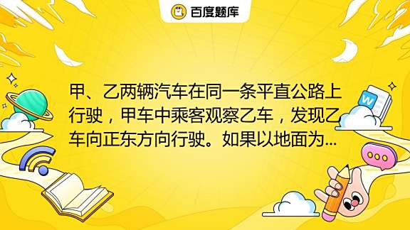 甲、乙两辆汽车在同一条平直公路上行驶，甲车中乘客观察乙车，发现乙车向正东方向行驶。如果以地面为参照物，关于甲、乙两车的运动情况，判断错误的是