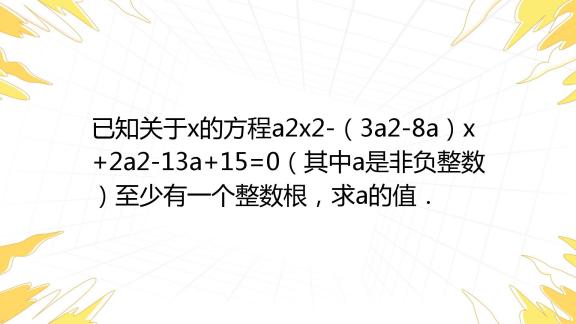 已知关于x的方程a2x2-（3a2-8a）x+2a2-13a+15=0（其中a是非负整数）至少有一个整数根，求a的值．_百度教育