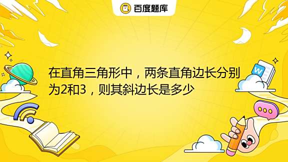 在直角三角形中，两条直角边长分别为2和3，则其斜边长是多少百度教育