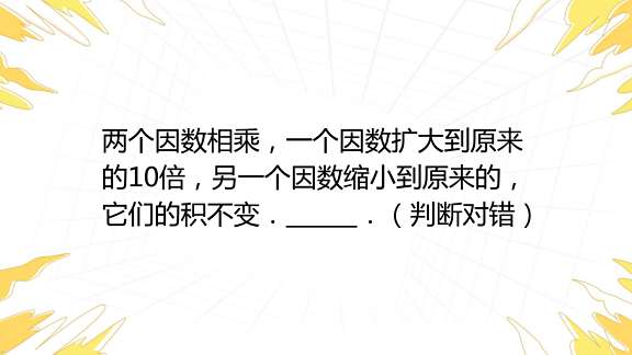 两个因数相乘，一个因数扩大到原来的10倍，另一个因数缩小到原来的，它们的积不变．．（判断对错）百度教育