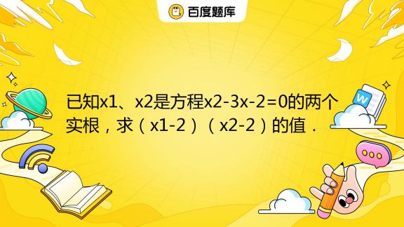 已知x1、x2是方程x2-3x-2=0的两个实根，求（x1-2）（x2-2）的值．_百度教育