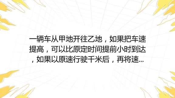 一辆车从甲地开往乙地，如果把车速提高20，可以比原定时间提前1小时到达，如果以原速行驶120千米后，再将速度提高25，可以提前40分钟到达