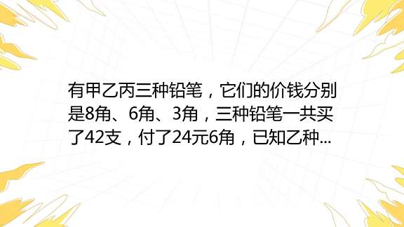 有甲乙丙三种铅笔，它们的价钱分别是8角、6角、3角，三种铅笔一共买了42支，付了24元6角，已知乙种铅笔的支数是丙种铅笔的2倍，三种铅笔各买了