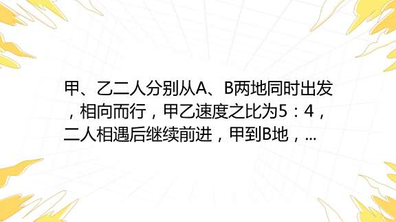 甲、乙二人分别从a、b两地同时出发，相向而行，甲乙速度之比为5：4，二人相遇后继续前进，甲到b地，乙到a地都立即返回．已知二人两次相遇的地点