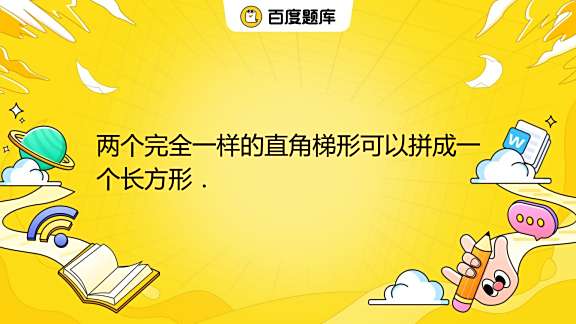 两个完全一样的直角梯形可以拼成一个长方形．百度教育