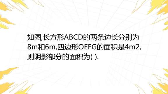 如图长方形abcd的两条边长分别为8m和6m四边形oefg的面积是4m2则阴影部分的面积为 A D0e Gb F A 32m2