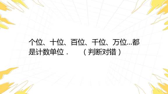 个位、十位、百位、千位、万位都是计数单位． （判断对错） 百度教育