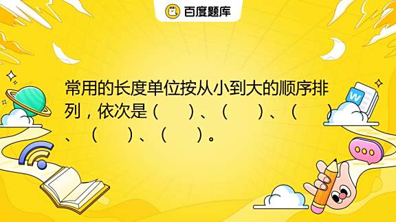 常用的长度单位按从小到大的顺序排列，依次是（ ）、（ ）、（ Andnb百度教育