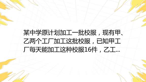 某中学原计划加工一批校服，现有甲、乙两个工厂加工这批校服，已知甲工厂每天能加工这种校服16件，乙工厂每天加工这种校服24件，且单独加工这批校服