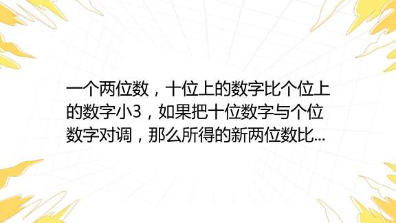 一个两位数，十位上的数字比个位上的数字小3，如果把十位数字与个位数字对调，那么所得的新两位数比原两位数的2倍大2，求原两位数．百度教育