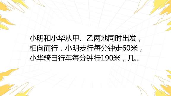 小明和小华从甲、乙两地同时出发，相向而行．小明步行每分钟走60米，小华骑自行车每分钟行190米，几分钟后两人在距中点650米处相遇？百度教育