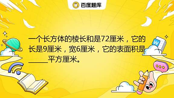 一个长方体的棱长和是72厘米，它的长是9厘米，宽6厘米，它的表面积是平方厘米。百度教育