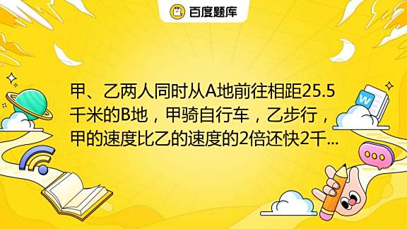 甲、乙两人同时从a地前往相距255千米的b地，甲骑自行车，乙步行，甲的速度比乙的速度的2倍还快2千米时，甲先到达b地后，立即由b地返回，在