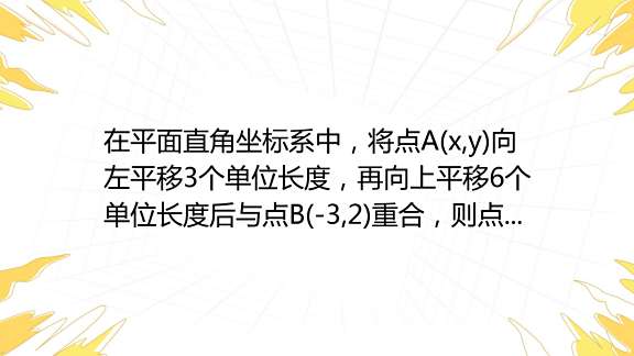 在平面直角坐标系中，将点axy向左平移3个单位长度，再向上平移6个单位长度后与点b 32重合，则点a的坐标是 百度教育