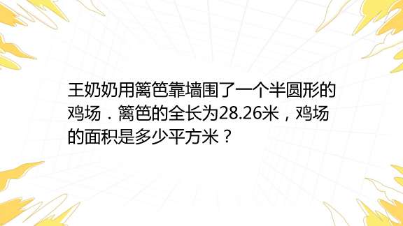 王奶奶用篱笆靠墙围了一个半圆形的鸡场．篱笆的全长为2826米，鸡场的面积是多少平方米？百度教育