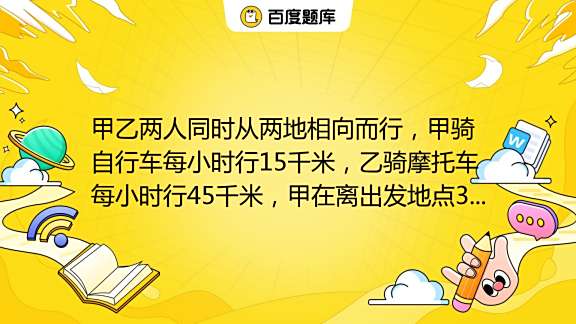 甲乙两人同时从两地相向而行，甲骑自行车每小时行15千米，乙骑摩托车每小时行45千米，甲在离出发地点30千米处与乙相遇．两地相距多少千米？百度教育
