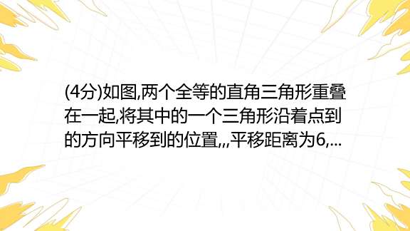 4分如图两个全等的直角三角形重叠在一起将其中的一个三角形沿着点到的方向平移到的位置平移距离为6则阴影部分面积为百度教育