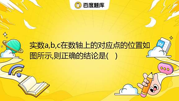 实数abc在数轴上的对应点的位置如图所示则正确的结论是 A B C D 百度教育