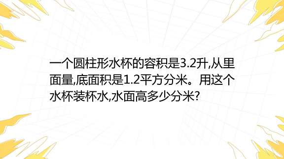 一个圆柱形水杯的容积是32升从里面量底面积是12平方分米。用这个水杯装34杯水水面高多少分米百度教育