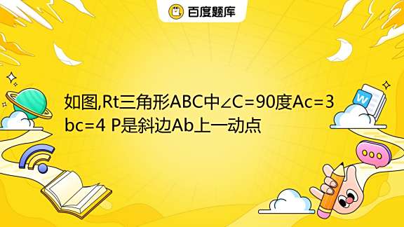 如图rt三角形abc中∠c90度ac3 Bc4 P是斜边ab上一动点百度教育