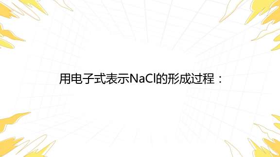 用电子式表示nacl的形成过程：百度教育