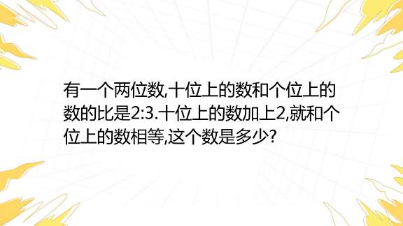 有一个两位数十位上的数和个位上的数的比是23十位上的数加上2就和个位上的数相等这个数是多少百度教育
