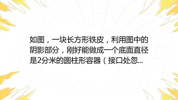 如图，一块长方形铁皮，利用图中的阴影部分，刚好能做成一个底面直径是2分米的圆柱形容器（接口处忽略不计），这块长方形铁皮的利用率约是
