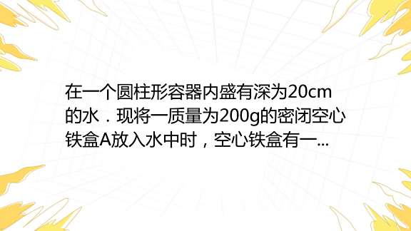 在一个圆柱形容器内盛有深为20cm的水．现将一质量为200g的密闭空心铁盒a放入水中时，空心铁盒有一半浮出水面；当铁盒上放一个小磁铁b时，铁盒