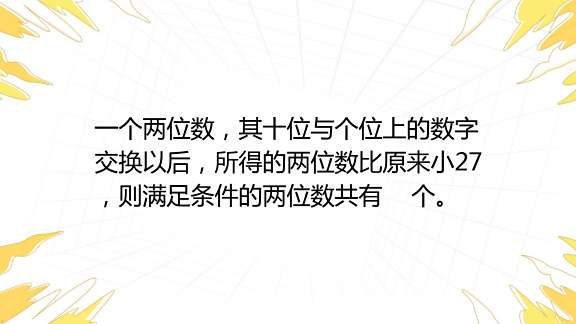 一个两位数，其十位与个位上的数字交换以后，所得的两位数比原来小27，则满足条件的两位数共有 个。百度教育