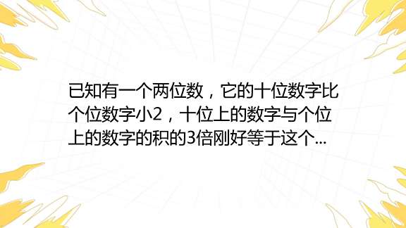已知有一个两位数,它的十位数字比个位数字小2,十位上的数字与个位上的数字的积的3倍刚好等于这个两位数,求这个两位数.百度教育