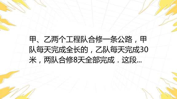 甲、乙两个工程队合修一条公路，甲队每天完成全长的120，乙队每天完成30米，两队合修8天全部完成．这段公路多少米？百度教育