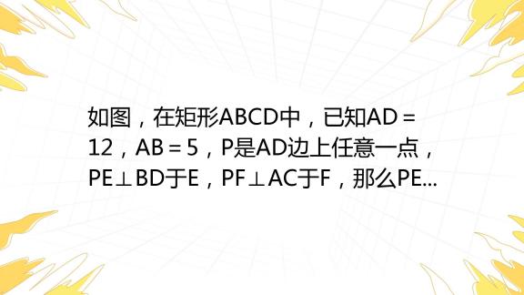 如图，在矩形ABCD中，已知AD＝12，AB＝5，P是AD边上任意一点，PE⊥BD于E，PF⊥AC于F，那么PE＋PF的值为 . A PD ...