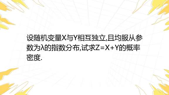 设随机变量x与y相互独立且均服从参数为λ的指数分布试求zxy的概率密度百度教育