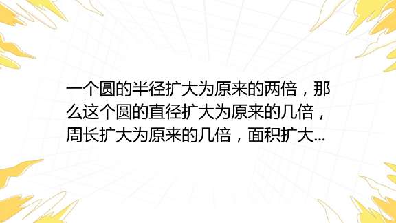 一个圆的半径扩大为原来的两倍，那么这个圆的直径扩大为原来的几倍，周长扩大为原来的几倍，面积扩大为原来的几倍百度教育