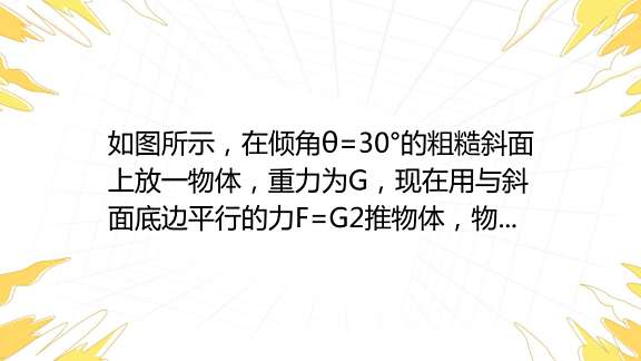 如图所示，在倾角θ30°的粗糙斜面上放一物体，重力为g，现在用与斜面底边平行的力fg2推物体，物体恰能在斜面上斜向下匀速直线运动，则物体与